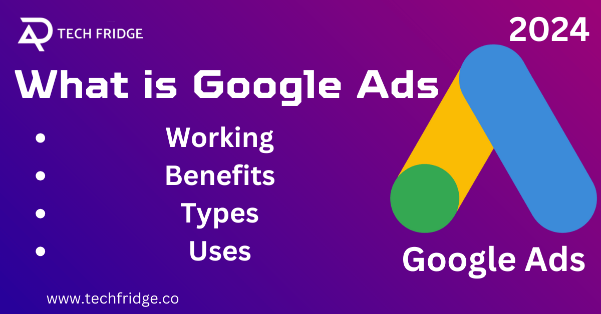 Google Advertising Benefits, Working, Types & Uses 2024 - Tech Fridge